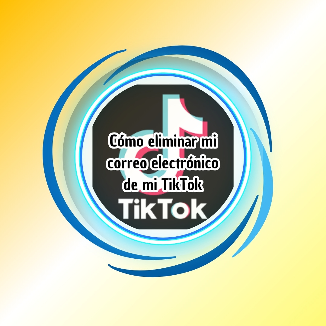 Cómo eliminar mi correo electrónico de mi TikTok